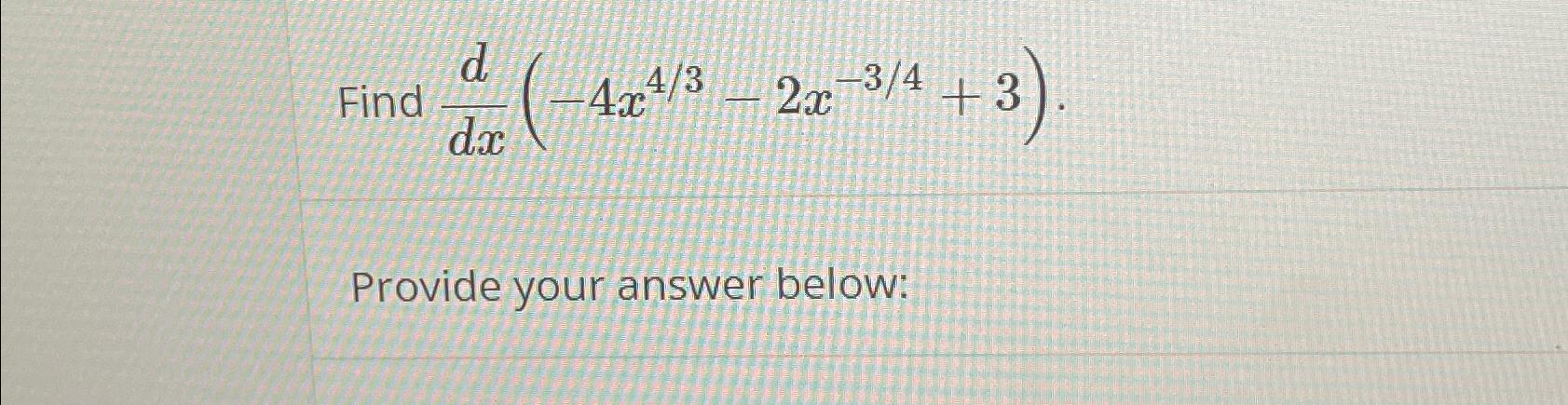 Solved Find ddx(-4x43-2x-34+3)Provide your answer below: | Chegg.com
