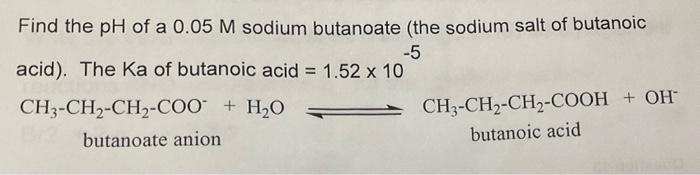 Solved Find the pH of a 0.05M sodium butanoate (the sodium | Chegg.com