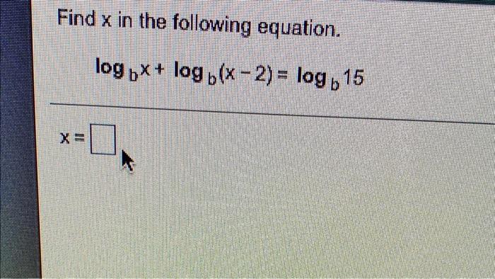 Solved Find x in the following equation. logbX+ log)(x - 2) | Chegg.com
