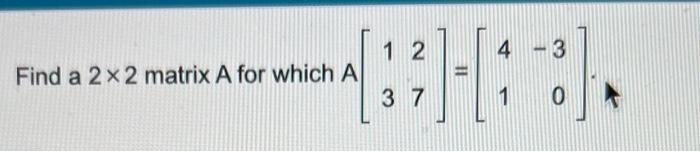 Solved Find a 2×2 matrix A for which A[1327]=[41−30] | Chegg.com
