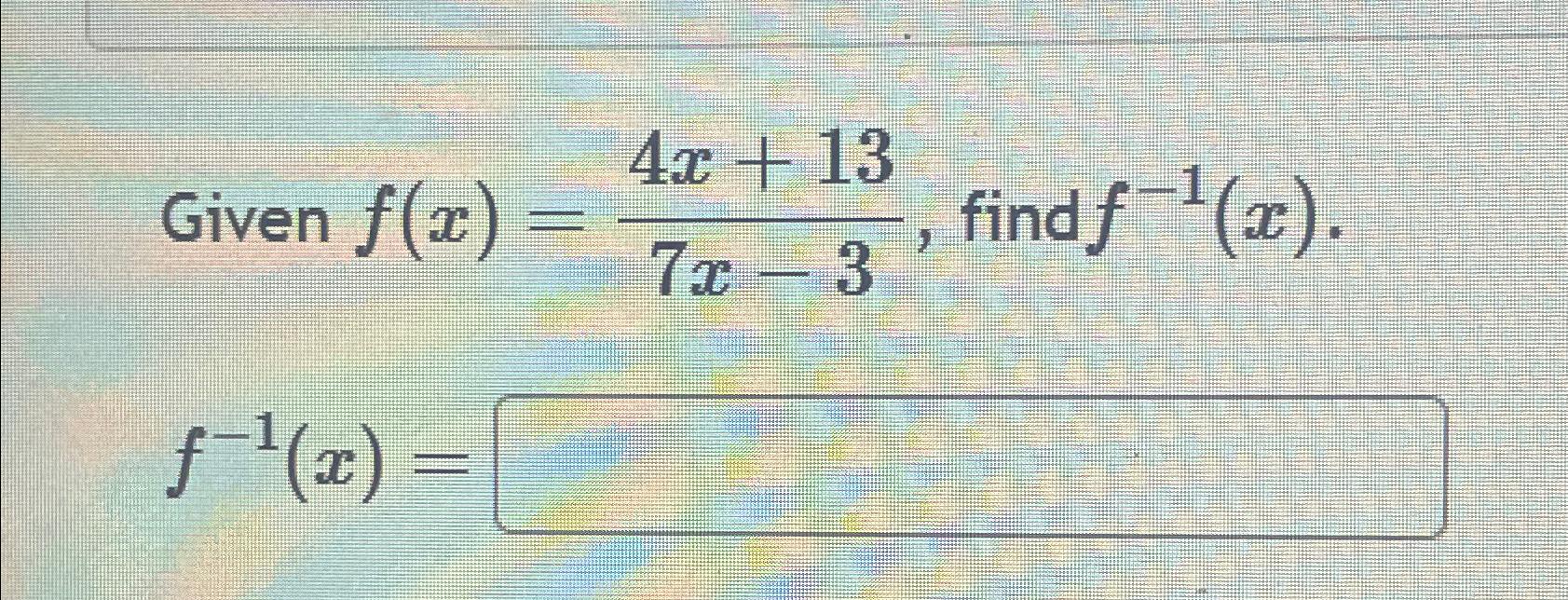 Solved Given f(x)=4x+137x-3, ﻿find f-1(x)f-1(x)= | Chegg.com