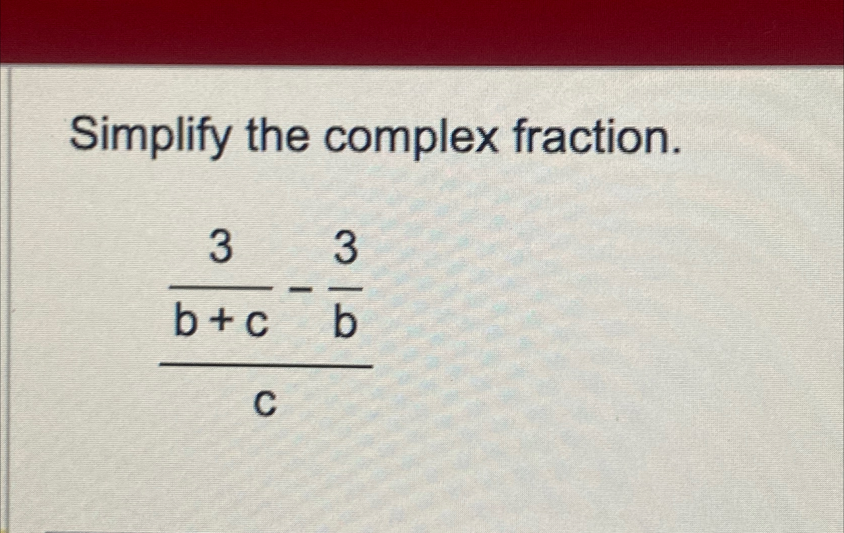 Solved Simplify the complex fraction.3b+c-3bc | Chegg.com