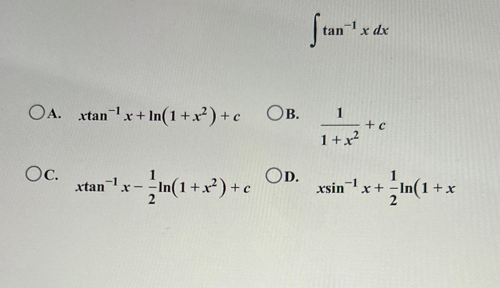 Solved ∫﻿﻿tan-1xdxA. xtan-1x+ln(1+x2)+cB. 11+x2+cC. xtan-1x- | Chegg.com