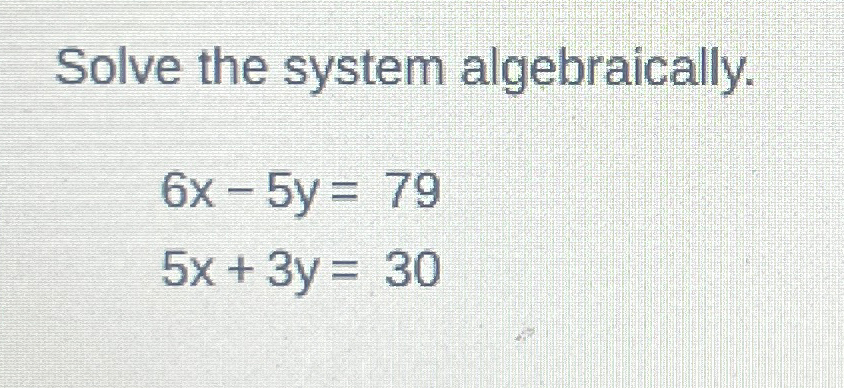 Solved Solve the system algebraically.6x-5y=795x+3y=30 | Chegg.com