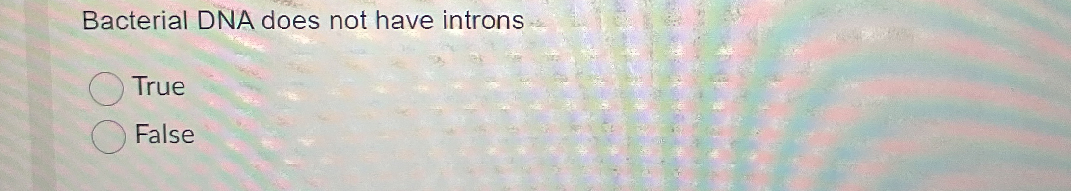 Solved Bacterial DNA does not have intronsTrueFalse | Chegg.com