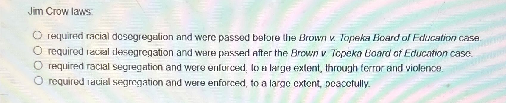 Solved Jim Crow laws:required racial desegregation and were | Chegg.com