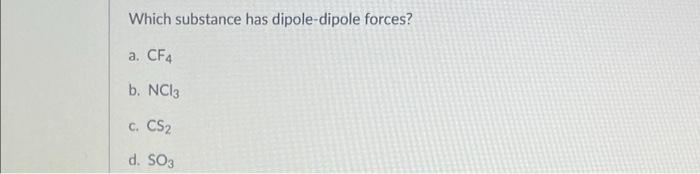 Solved Which substance has dipole-dipole forces? a. CF4 b. | Chegg.com