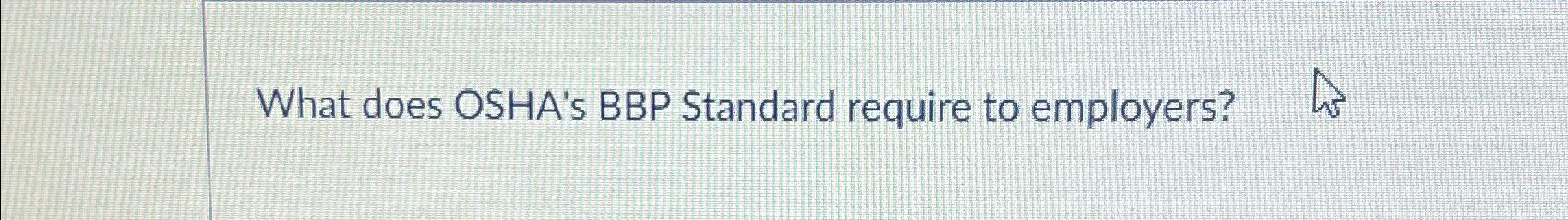 Solved What does OSHA's BBP Standard require to employers? | Chegg.com