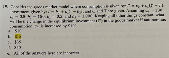 Solved 19. Consider the goods market model where consumption | Chegg.com