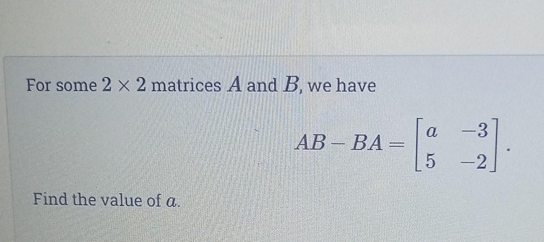 Solved For some 2×2 matrices A and B, we have AB−BA=[a5−3−2] | Chegg.com