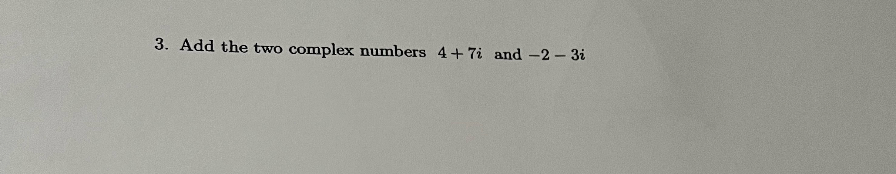 Solved Add the two complex numbers 4+7i and -2-3i | Chegg.com