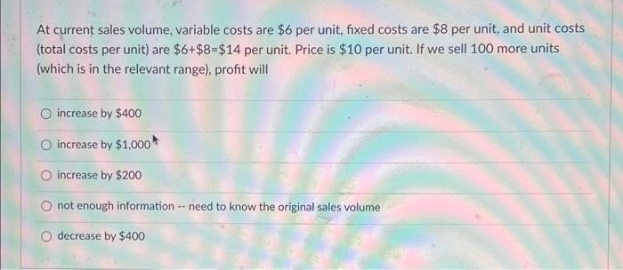 Solved At current sales volume, variable costs are $6 per | Chegg.com