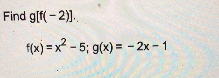 Solved Find g[f(−2)] f(x)=x2−5;g(x)=−2x−1 | Chegg.com