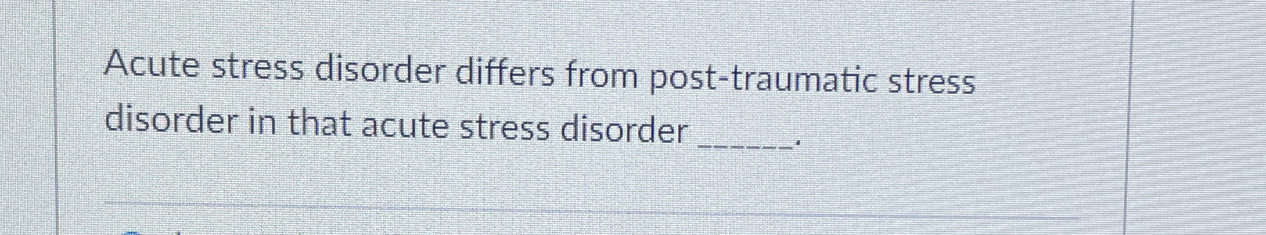 Solved Acute stress disorder differs from post-traumatic | Chegg.com
