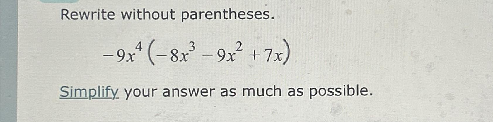 Solved Rewrite without parentheses.-9x4(-8x3-9x2+7x)Simplify | Chegg.com