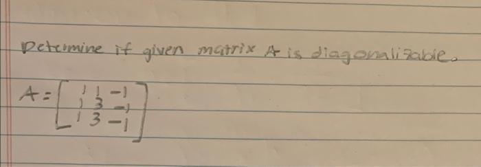 Solved Determine if given matrix A is diagonalizable. 13 | Chegg.com