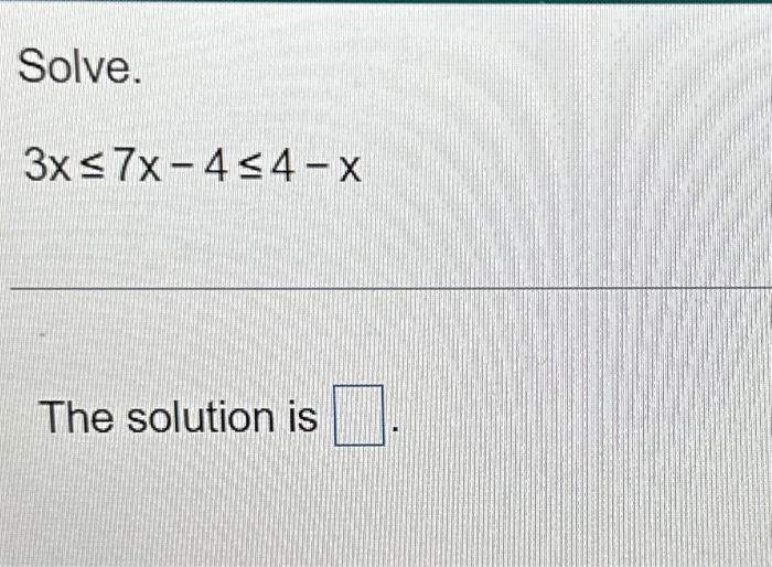 Solved Solve. 3x≤7x−4≤4−x The solution is | Chegg.com