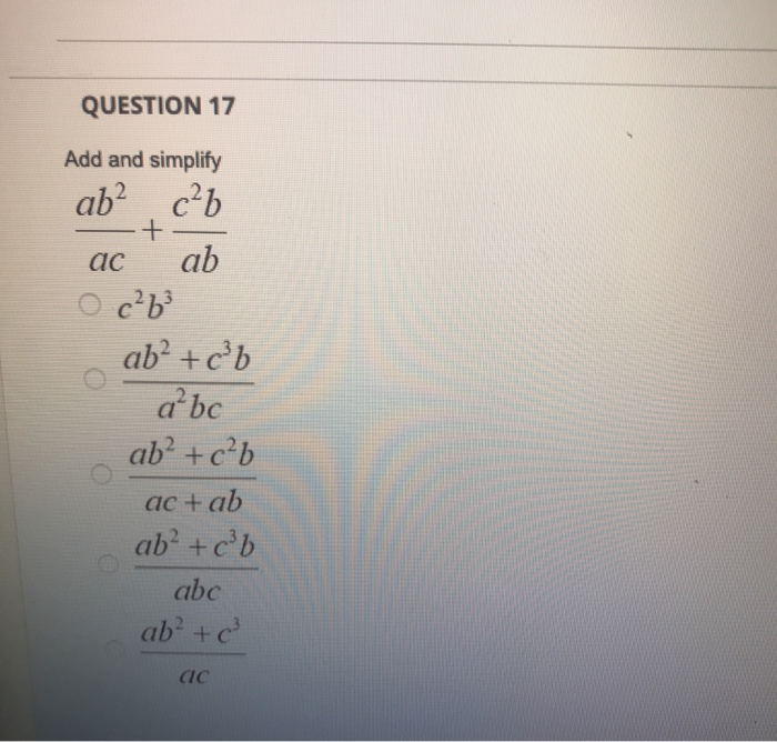 Solved QUESTION 17 Add and simplify ab? cb + ac ab o c²b ab? | Chegg.com