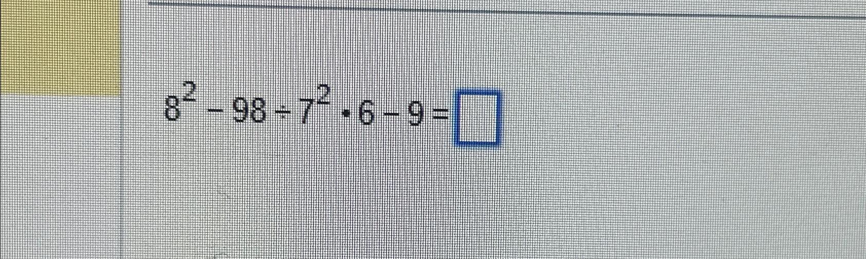 Solved 82-98÷72*6-9= | Chegg.com