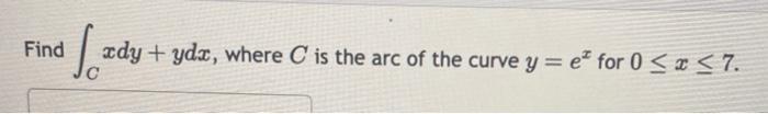 Solved Find ∫Cxdy+ydx, where C is the arc of the curve y=ex | Chegg.com