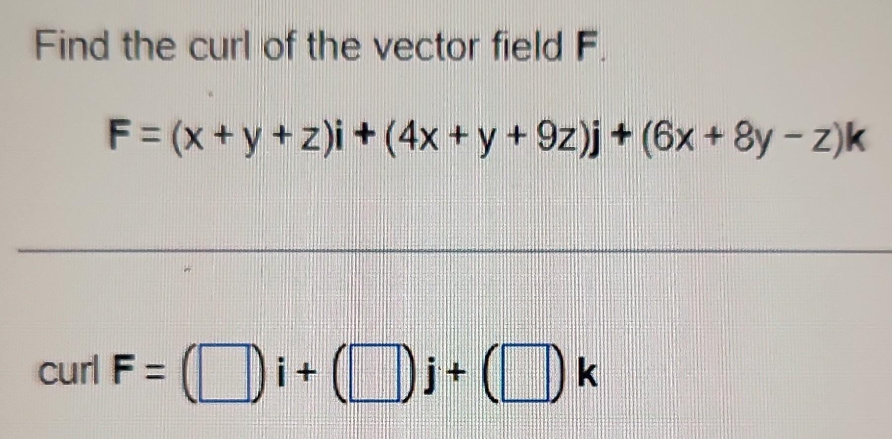 Solved Find the curl of the vector field F. F = (x+y+z)i + | Chegg.com