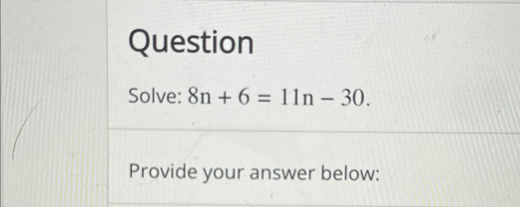 Solved QuestionSolve: 8n+6=11n-30.Provide your answer below: | Chegg.com