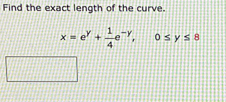 Solved Find the exact length of the curve.x=ey+14e-y,0≤y≤8 | Chegg.com
