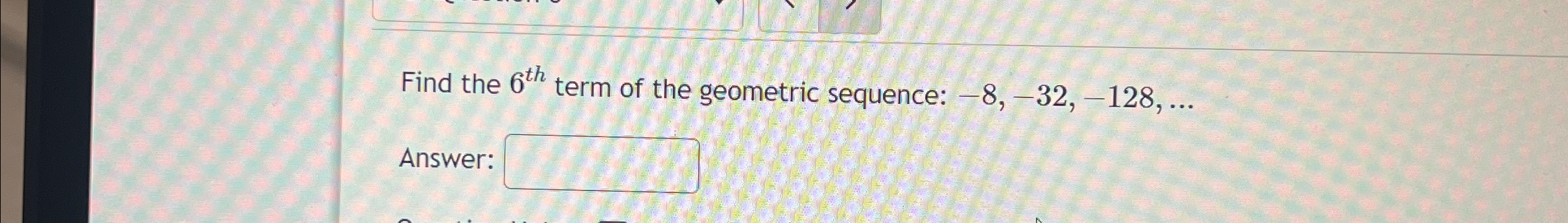 Solved Find the 6th ﻿term of the geometric sequence: | Chegg.com