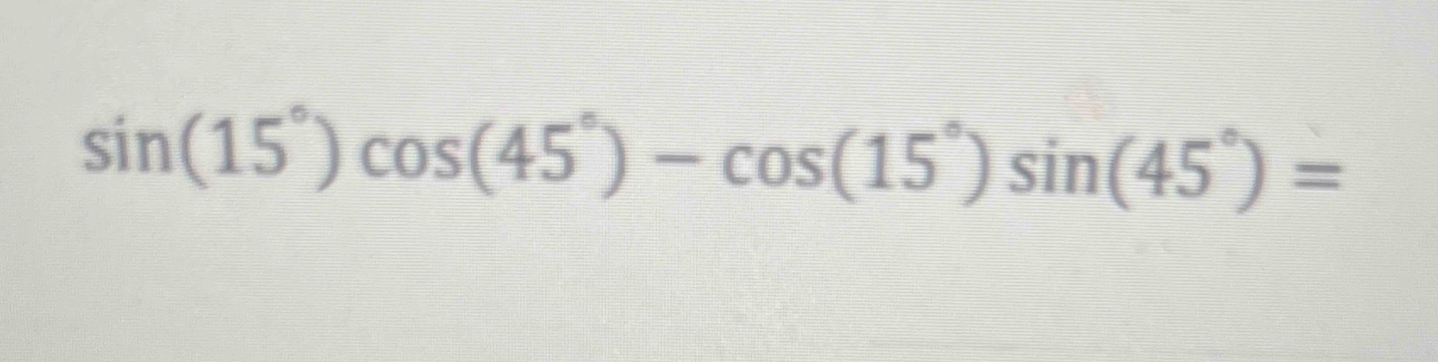 Solved sin(15°)cos(45°)-cos(15°)sin(45°)= | Chegg.com