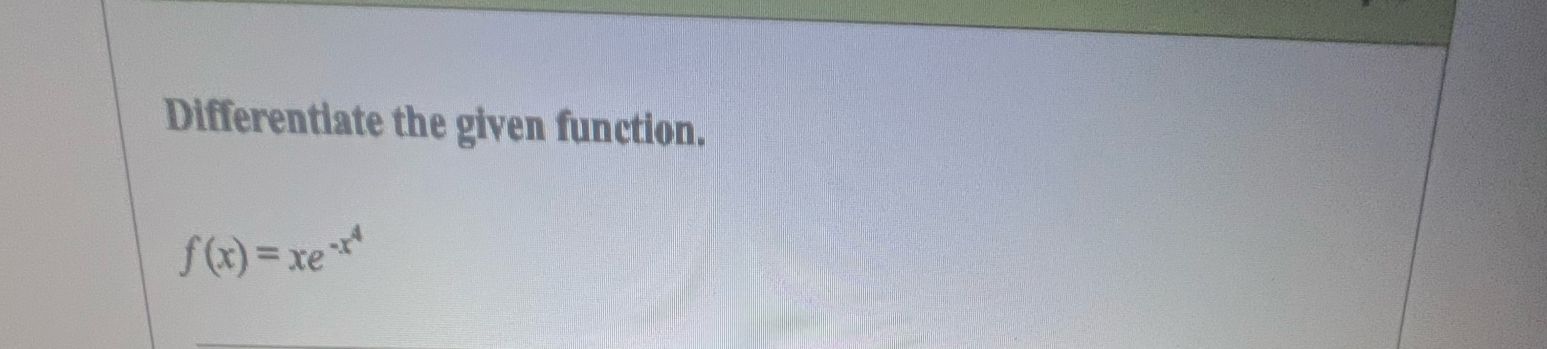 Solved Differentiate the given function.f(x)=xe-x4 | Chegg.com