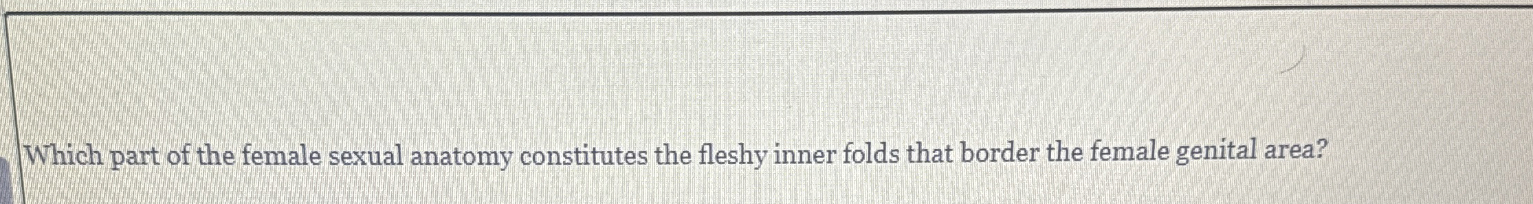 Solved Which part of the female sexual anatomy constitutes | Chegg.com