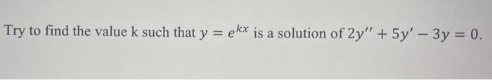 Solved Try to find the value k such that y=ekx is a solution | Chegg.com