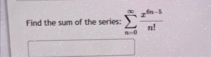 Solved Find the sum of the series: ∑n=0∞n!x6n−5 | Chegg.com