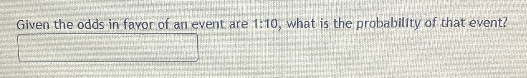 Solved Given the odds in favor of an event are 1:10, ﻿what | Chegg.com