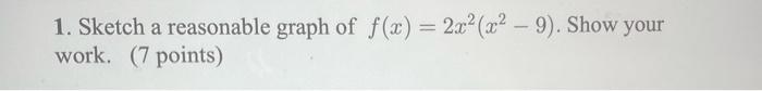 Solved 1. Sketch a reasonable graph of f(x)=2x2(x2−9). Show | Chegg.com