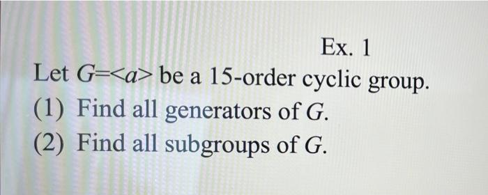 Solved Ex. 1 Let G= be a 15-order cyclic group. (1) Find | Chegg.com