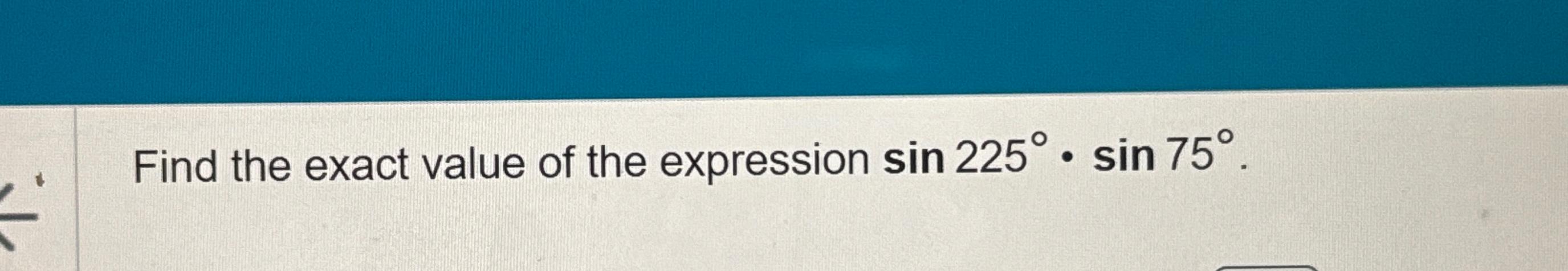 Solved Find the exact value of the expression sin225°*sin75° | Chegg.com