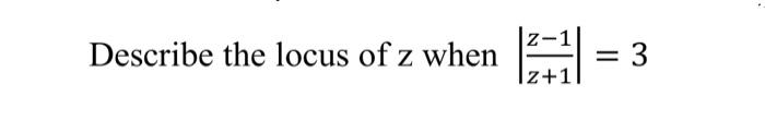 Solved Describe the locus of z when ∣∣z+1z−1∣∣=3 | Chegg.com