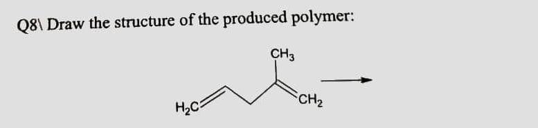 Solved Q8\ Draw the structure of the produced polymer: CH3 | Chegg.com