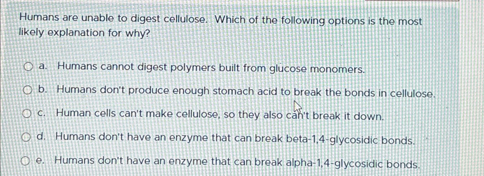 Solved Humans are unable to digest cellulose. Which of the | Chegg.com