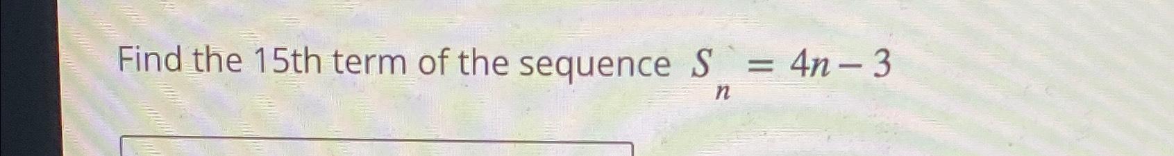Solved Find the 15 ﻿th term of the sequence Sn=4n-3 | Chegg.com