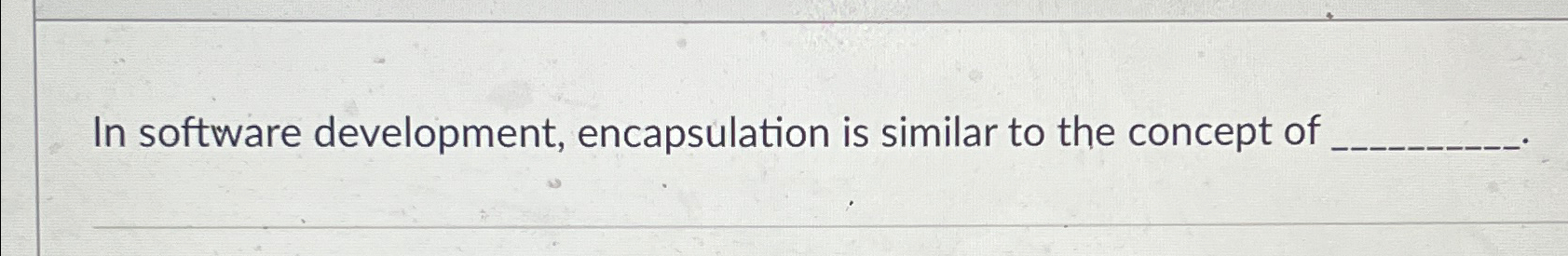 Solved In software development, encapsulation is similar to | Chegg.com