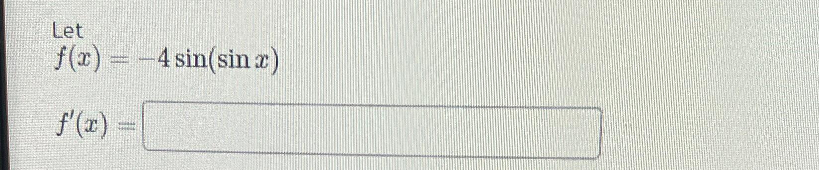 Solved Letf(x)=-4sin(sinx)f'(x)= | Chegg.com