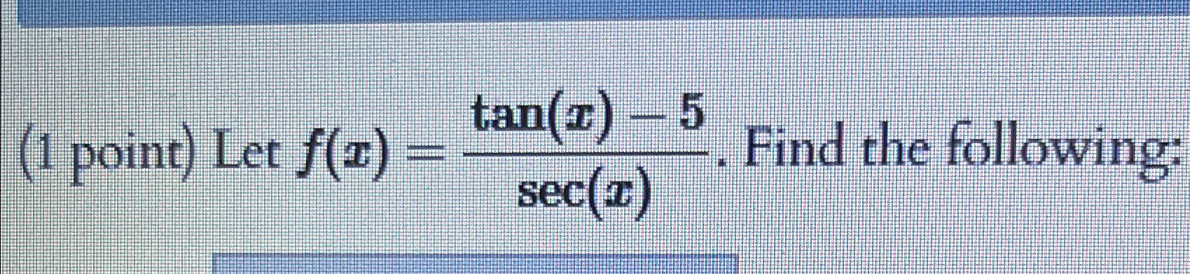 Solved (1 ﻿point) ﻿Let f(x)=tan(x)-5sec(x). ﻿Find the | Chegg.com