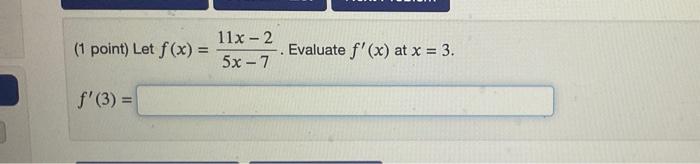 Solved (1 point) Let f(x)=5x−711x−2. Evaluate f′(x) at x=3 | Chegg.com