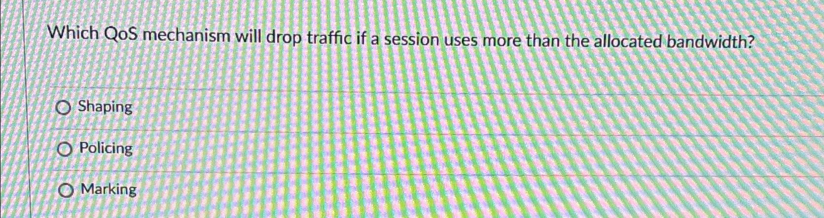 Solved Which QoS mechanism will drop traffic if a session | Chegg.com