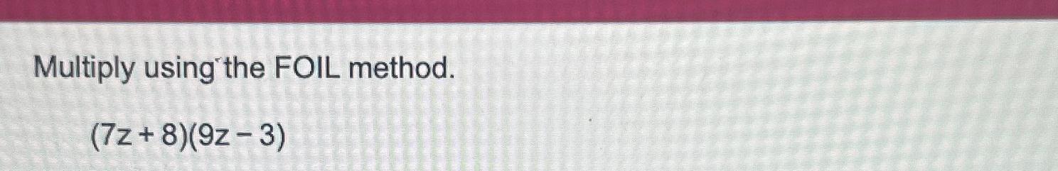 Solved Multiply using the FOIL method.(7z+8)(9z-3) | Chegg.com
