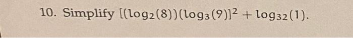 Solved 10. Simplify [(log2(8))(log3 (9)]2 + log32(1). | Chegg.com