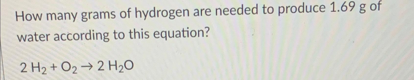 Solved How many grams of hydrogen are needed to produce | Chegg.com
