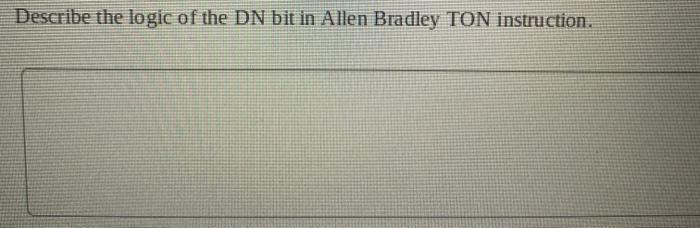 Solved Describe the logic of the DN bit in Allen Bradley TON | Chegg.com